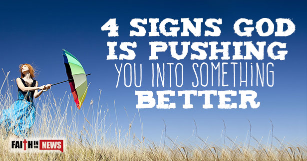 4 Signs God Is Pushing You Into Something Better - Faith in the News